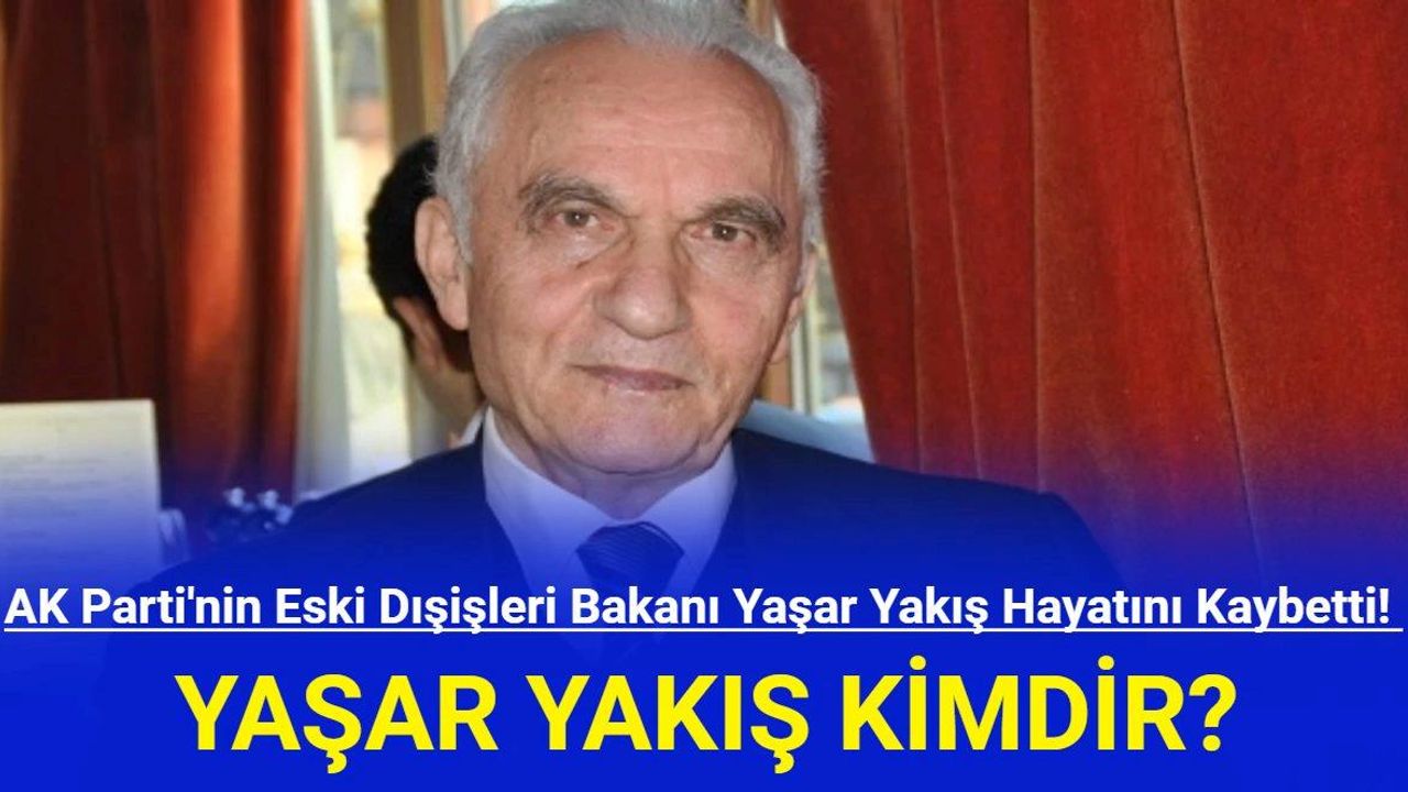 AK Parti'nin Eski Dışişleri Bakanı Yaşar Yakış Hayatını Kaybetti! Yaşar ...