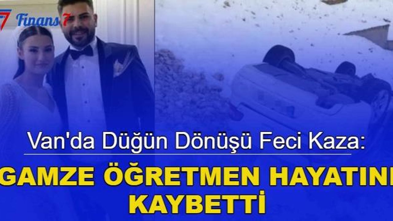 Van'da düğün dönüşü feci kaza: Gamze öğretmen hayatını kaybetti - Finans 7