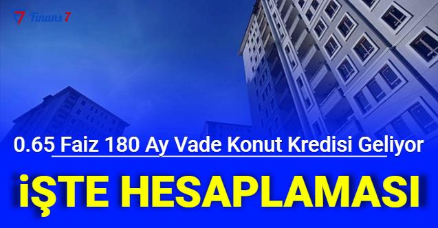 0.65 Faizli 180 Ay Vadeli Konut Kredisi Geliyor: İşte Geri Ödeme ve Taksit Hesaplaması - Finans 7