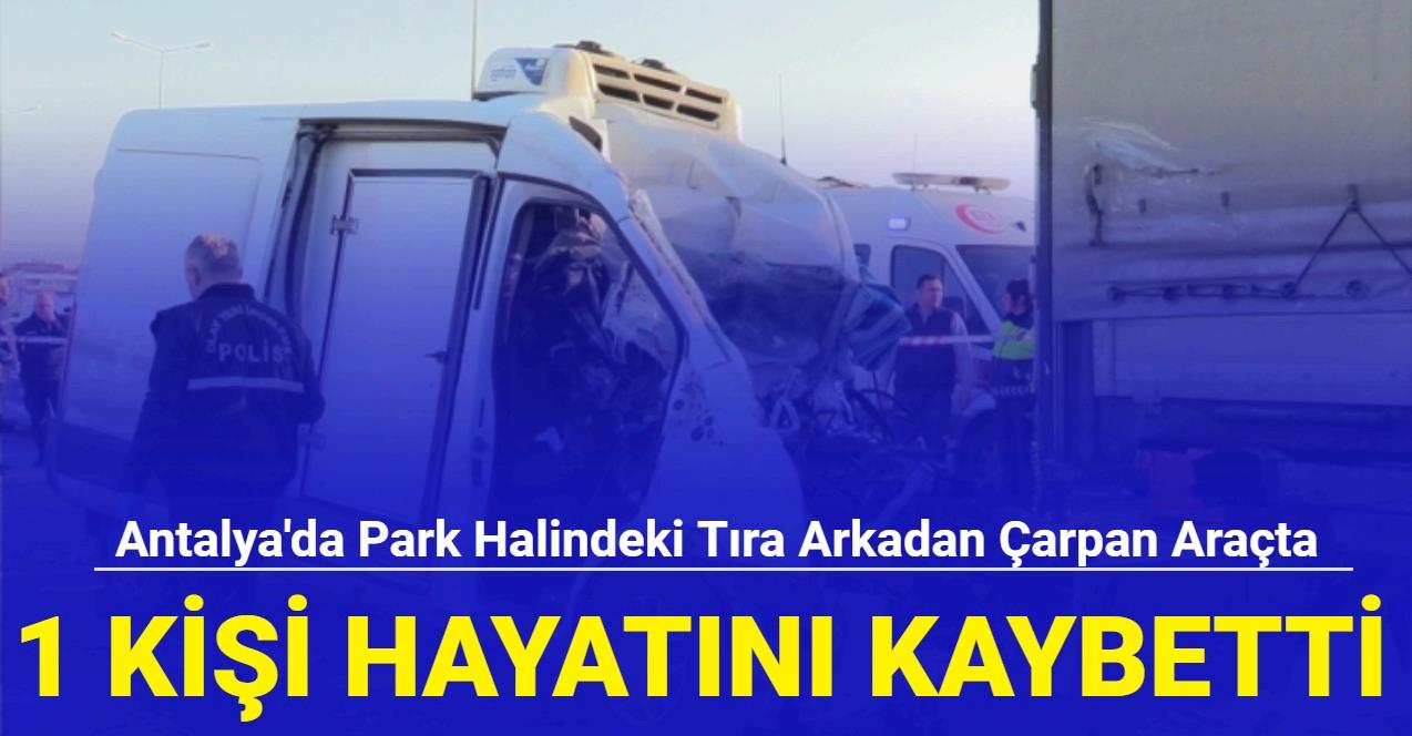 Antalya'da park halindeki tıra arkadan çarpan araçta 1 kişi hayatını ...