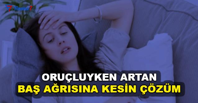 Baş Ağrısı Nedenleri , Oruçluyken İlaçsız Baş Ağrısı Nasıl Geçer ...