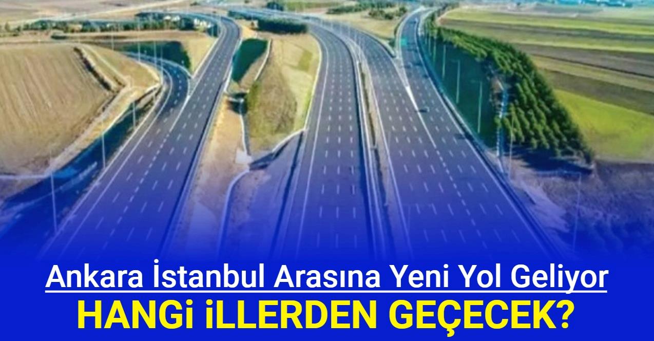 İstanbul Ankara arasına yeni yol geliyor: Hangi il - ilçelerden ...