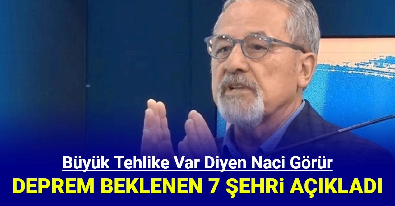 Tehlike daha da arttı diyen Naci Görür, deprem beklenen 7 şehri ...
