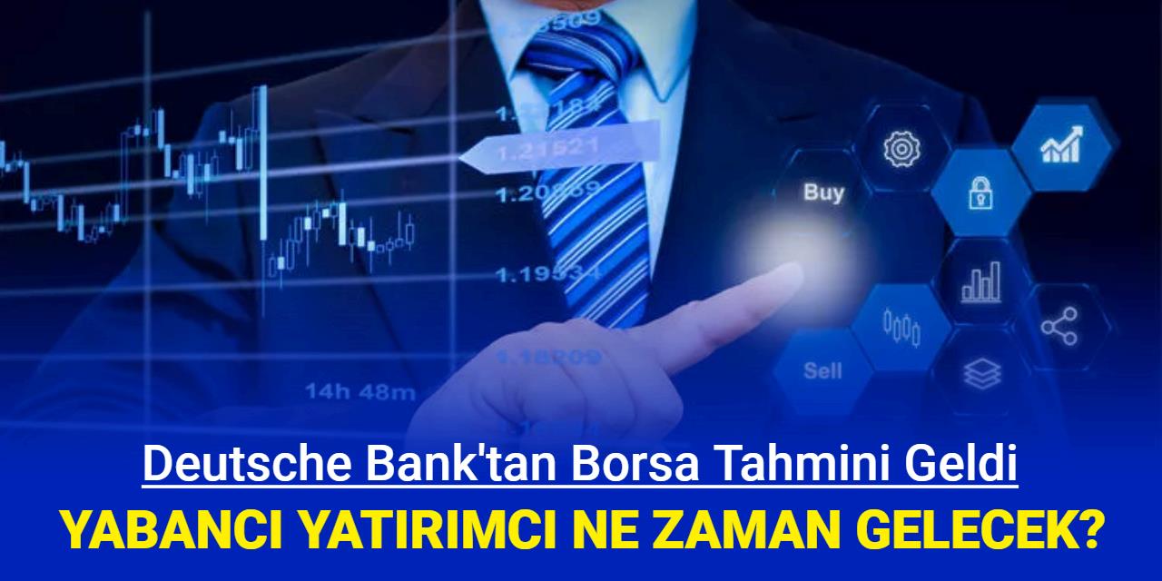 Yabancı yatırımcı, ne zaman borsaya gelecek? Deutsche Bank açıkladı ...