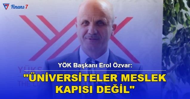 YÖK Başkanı Erol Özvar: Üniversiteler Meslek Kapısı Değil - Finans 7 YÖK Başkanı Erol Özvar: Üniversiteler Meslek Kapısı Değil - Finans 7